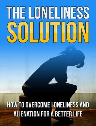 The Loneliness Solution: How To Overcome Loneliness, Feeling Lonely and ...