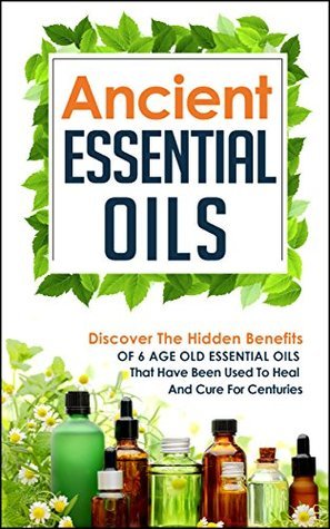 Ancient Essential Oils: Discover The Hidden Benefits Of 6 Age Old ...