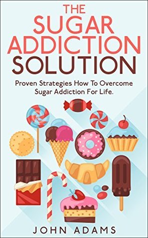 The Sugar Addiction Solution: Proven Strategies How to Overcome Sugar ...