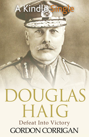 Douglas Haig: Defeat into Victory (Kindle Single) by Gordon Corrigan ...