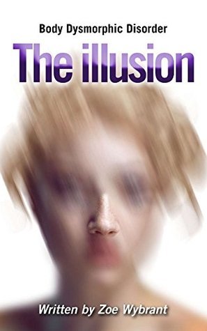 Body Dysmorphic Disorder: The Illusion: How to change the person you ...