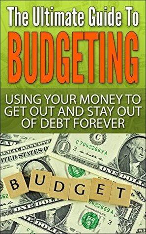 The Ultimate Guide To Budgeting: Using Your Money To Get Out And Stay ...