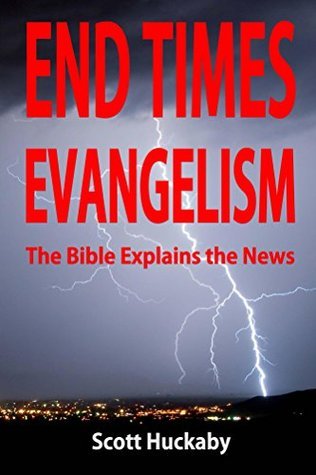 End Times Evangelism: The Bible Explains the News by Scott Huckaby ...