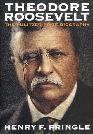 Theodore Roosevelt by Henry F. Pringle | Goodreads