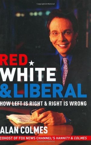 Red, White & Liberal: How Left Is Right & Right Is Wrong by Alan Colmes ...