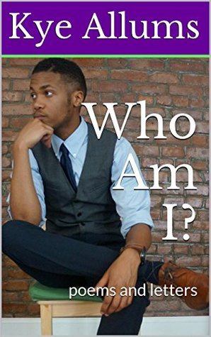 Who Am I?: poems and letters by Kye Allums | Goodreads