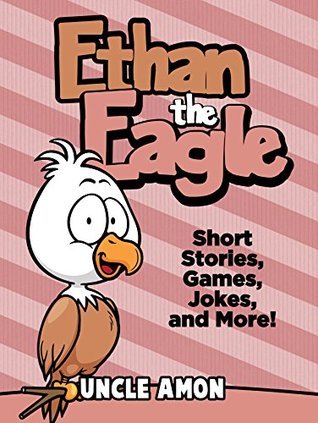 Ethan the Eagle: Short Stories, Games, Jokes, and More! by Uncle Amon ...