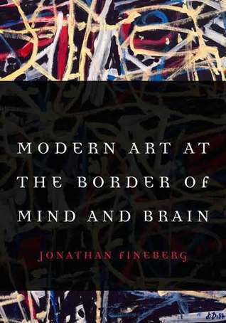 Modern Art at the Border of Mind and Brain by Jonathan Fineberg | Goodreads