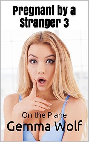 Pregnant by a Stranger 3: On the Plane by Gemma Wolf | Goodreads