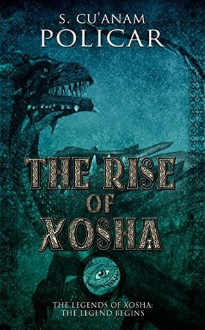 The Rise of Xosha: Legends of Xosha by S. Cu'Anam Policar | Goodreads