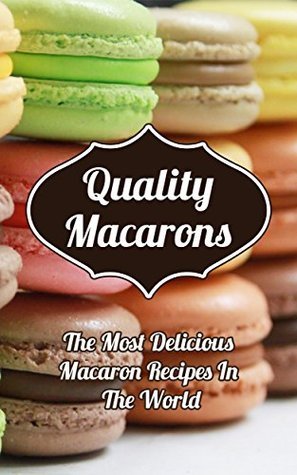 Quality Macarons: Secret Step-by-Step Formulas For Delicious Macarons ...
