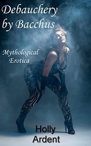 Debauchery by Bacchus by Holly Ardent | Goodreads