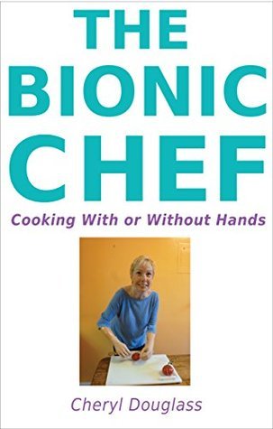 The Bionic Chef: Cooking With or Without Hands by Cheryl Douglass ...