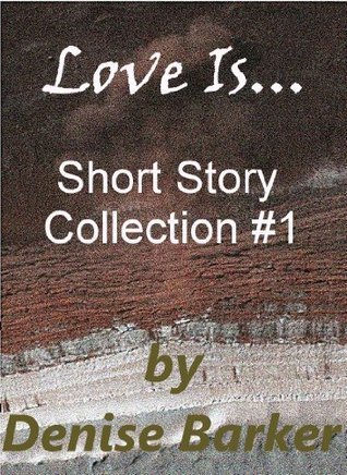 Love Is... Short Story Collection #1 by Denise Barker | Goodreads