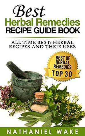 Herbal Recipe Remedies: 30 Herbal Remedies That Work! by Nathaniel Wake ...