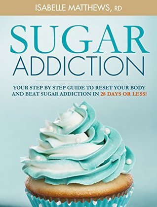 Sugar Addiction: Your Step By Step Guide To Reset Your Body And Beat ...