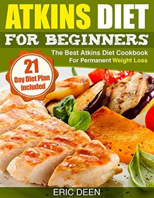 Atkins: Atkins Diet for Beginners - The Best Atkins Diet Cookbook for Permanent Weight loss (21 ...