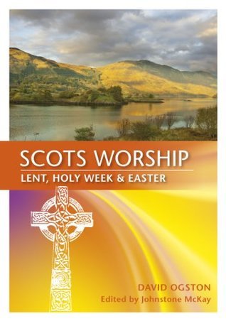 Scots Worship: Lent, Holy Week and Easter by David D. Ogston | Goodreads