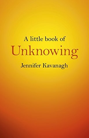 A Little Book of Unknowing by Jennifer Kavanagh | Goodreads