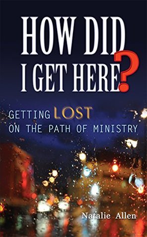 How Did I Get Here?: Getting Lost On The Path Of Ministry by Natalie ...