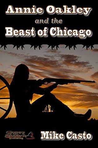 Annie Oakley and the Beast of Chicago by Mike Casto | Goodreads