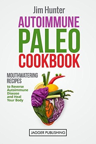 Autoimmune Paleo Cookbook: Mouthwatering Recipes to Reverse Autoimmune Disease and Heal your ...