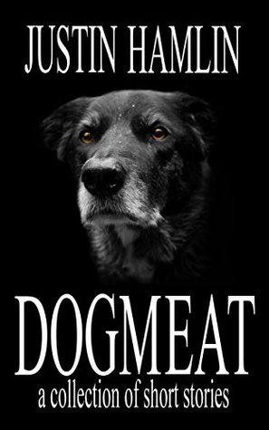 Dogmeat: Short Stories by Justin Hamlin | Goodreads
