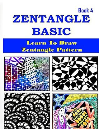 Zentangle Basics : Learn To Draw Zentangle Patterns Book 4: How To Draw Zentangles For Beginners ...