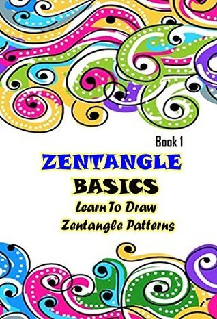 Zentangle Basics : Learn To Draw Zentangle Patterns Book 1: How To Draw Zentangles For Beginners ...