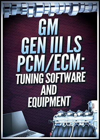 GM Gen III LS PCM/ECM: Tuning Software and Equipment by Mike Noonan ...