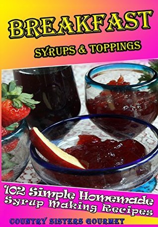 BREAKFAST SYRUPS & TOPPINGS: 102 - Simple Homemade Syrup Making Recipes ...