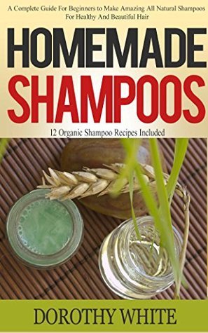 Homemade Shampoos: A Complete Guide For Beginners to Make Amazing All ...