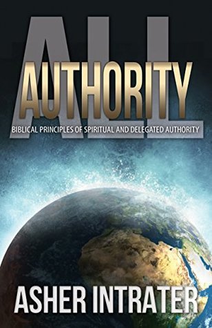 All Authority: Biblical Principles of Spiritual and Delegated Authority by Asher Intrater ...