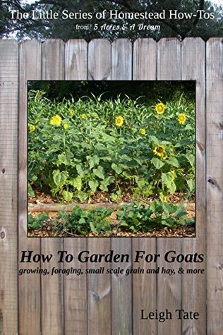 How To Garden For Goats: gardening, foraging, small-scale grain and hay ...