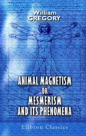 Animal Magnetism; or, Mesmerism and Its Phenomena by William Gregory ...