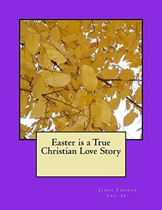 Easter is a True Christian Love Story by James Thomas Lee Jr. | Goodreads