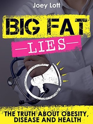 Big Fat Lies: The Truth about Obesity, Disease and Health by Joey Lott ...