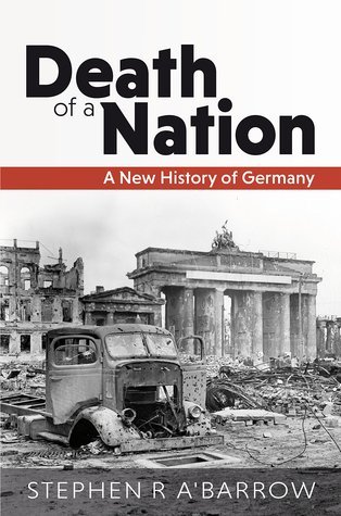 Death of a Nation - A New History of Germany by Stephen R. A'Barrow ...
