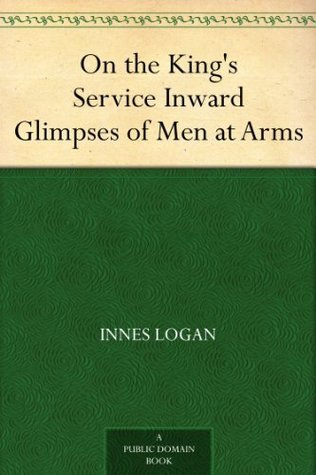 On the King's Service Inward Glimpses of Men at Arms by Innes Logan ...