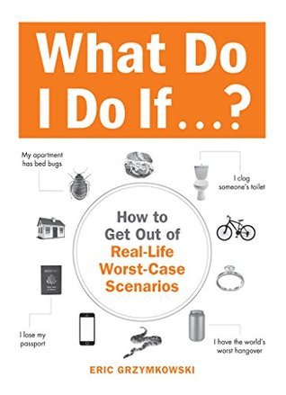 What Do I Do If...?: How to Get Out of Real-Life Worst-Case Scenarios ...
