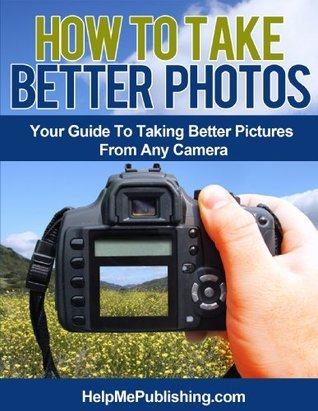 How To Take Better Photos - Your Guide To Taking Better Pictures From ...