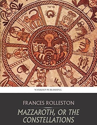 Mazzaroth, or the Constellations by Frances Rolleston | Goodreads