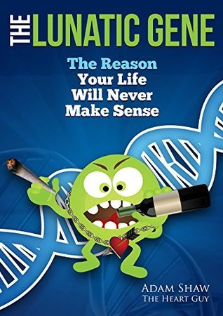 The Lunatic Gene: How to Make Sense of Your Life and be Happy by Adam ...