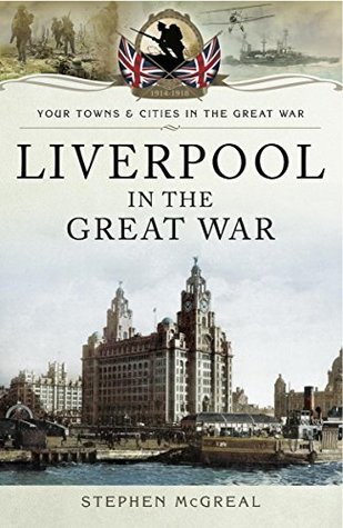 Liverpool in the Great War by Stephen McGreal | Goodreads