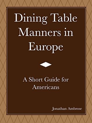Dining Table Manners in Europe: A Short Guide for Americans by Jonathan ...