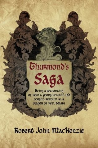 Thurmond's Saga: Being a Recounting of How a Young Peasant Lad Sought Renown as a Slayer of Fell ...