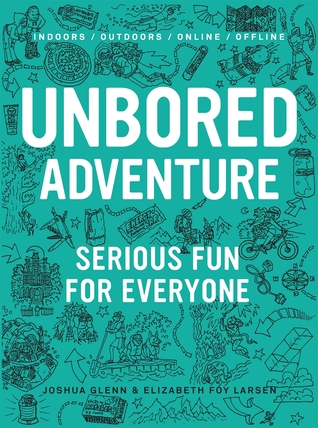 Unbored Adventure: Serious Fun for Everyone by Joshua Glenn | Goodreads