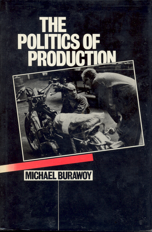 The Politics of Production by Michael Burawoy | Goodreads