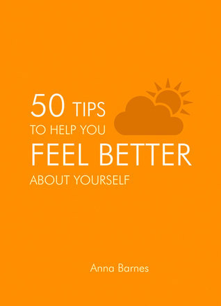 50 Tips To Help you Feel Better about Yourself by Anna Barnes | Goodreads