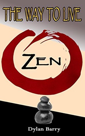 The Way To Live Zen (Buddhism Books Series 1) by Dylan Barry | Goodreads